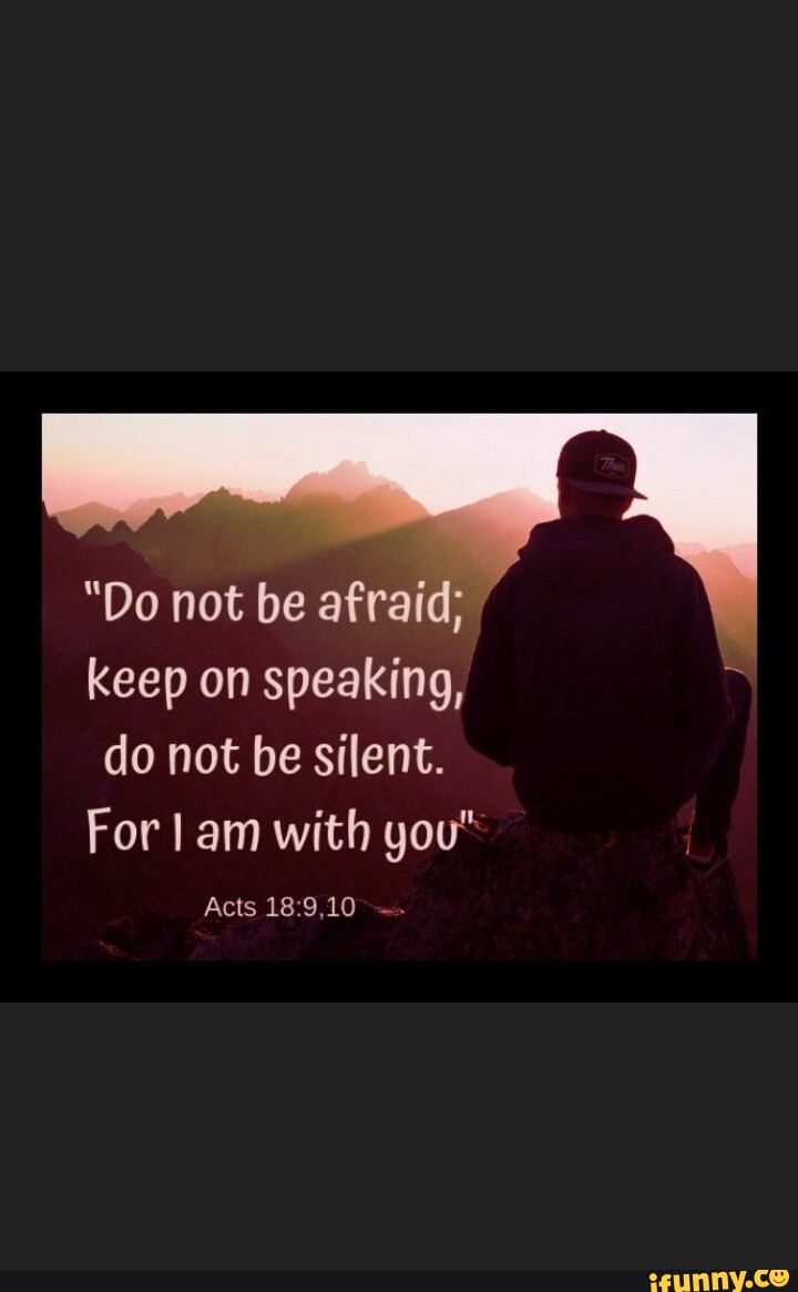 "Do not be afraid; Keep on speaking, do not be silent. For I am with ...