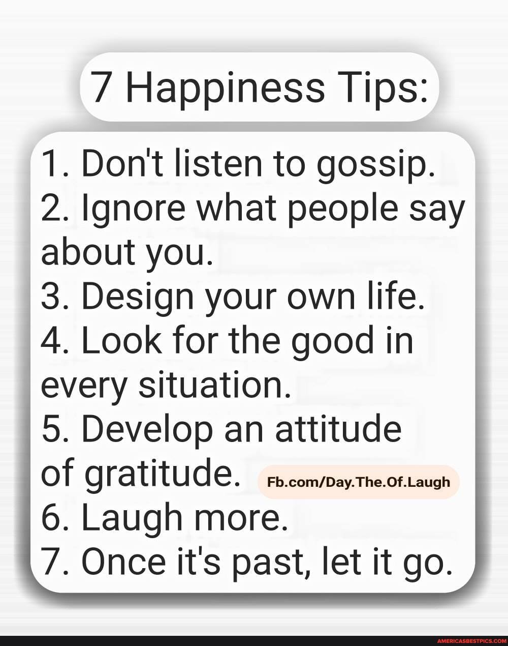 Happiness Tips: 1. Don't listen to gossip. 2. Ignore what people say ...