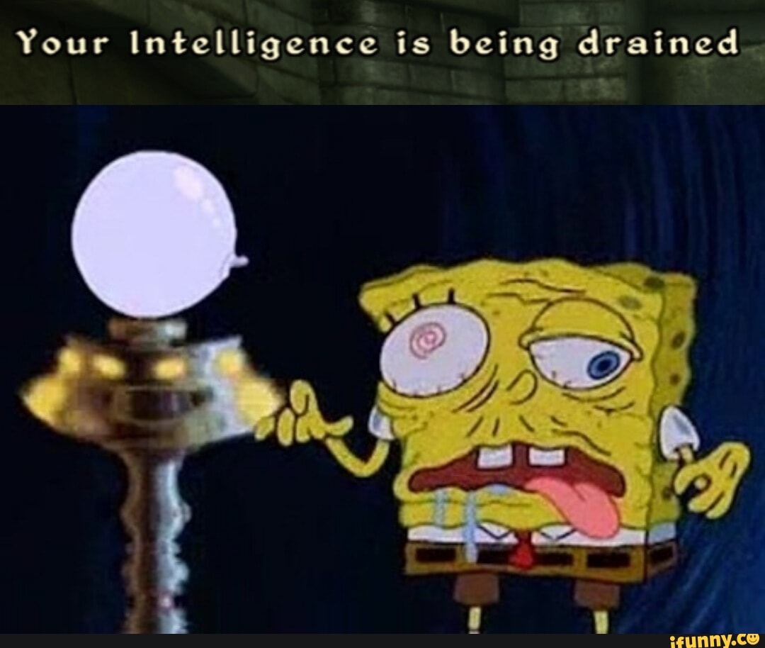Your Intelligence is being drained - iFunny