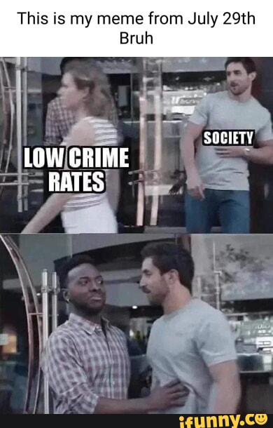 This is my meme from July 29th LOW CRIME RATES - iFunny
