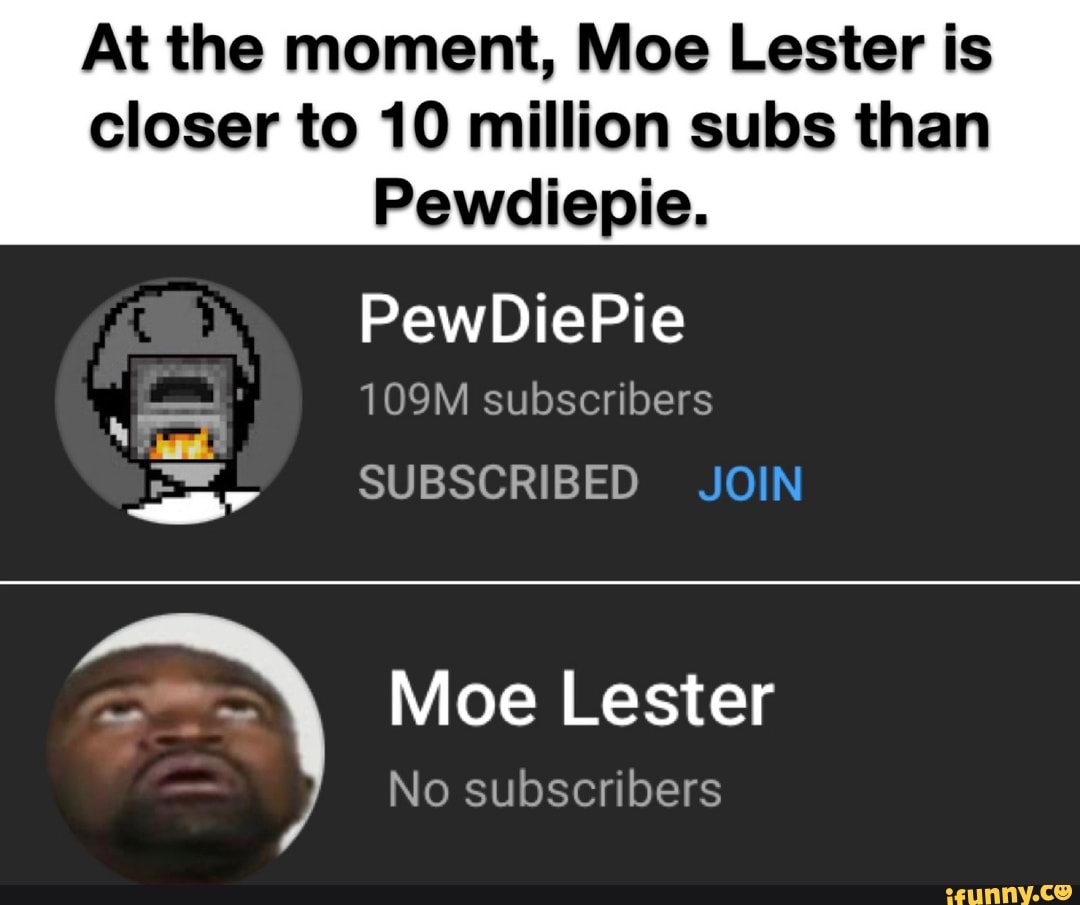 At the moment, Moe Lester is closer to 10 million subs than Pewdiepie ...