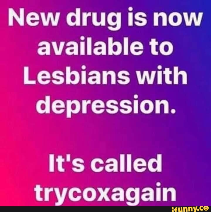 New drug is now available to Lesbians with depression. It's called ...