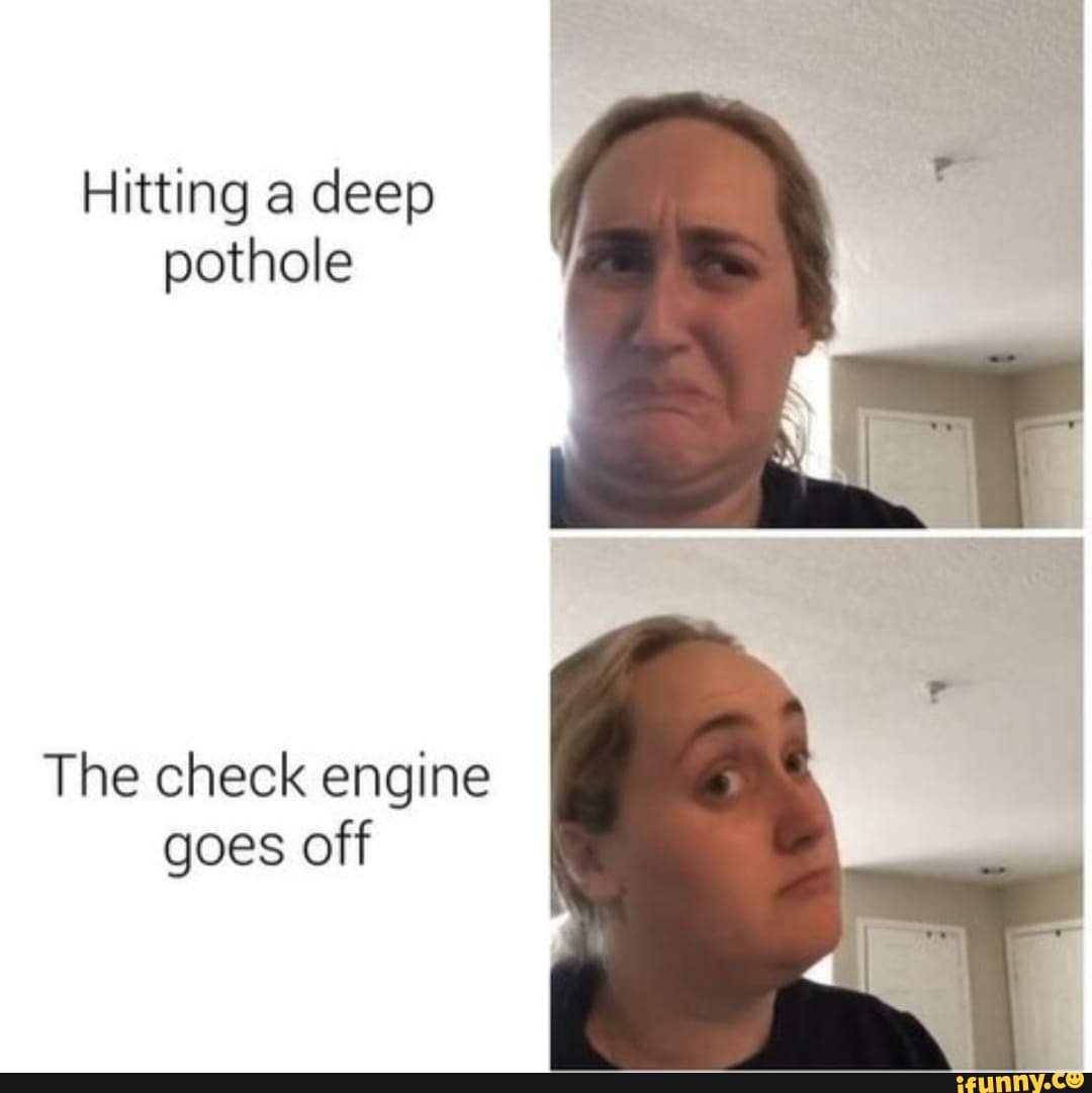 Hitting a deep I pothole The check engine goes off - iFunny