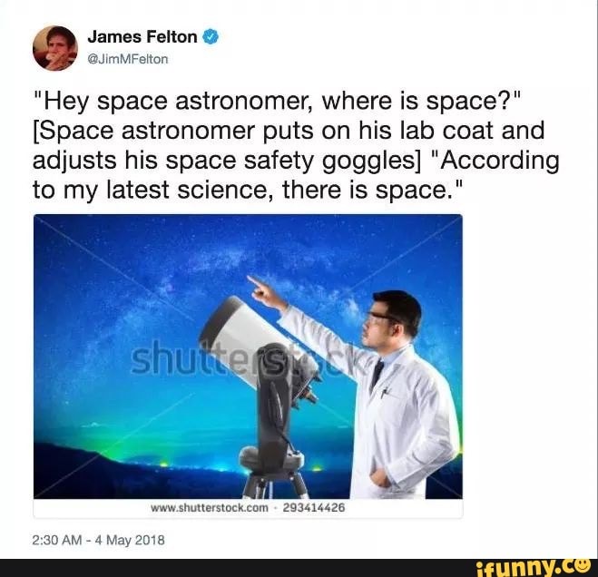 James Felton "Hey space astronomer, where is space?" [Space astronomer ...