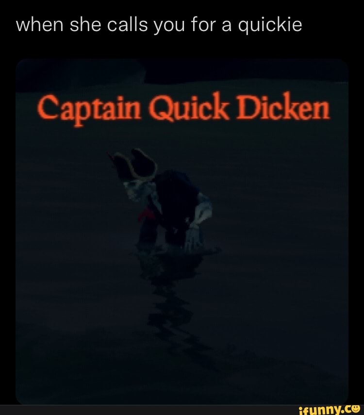 When she calls you for a quickie Captain Quick Dicken - iFunny