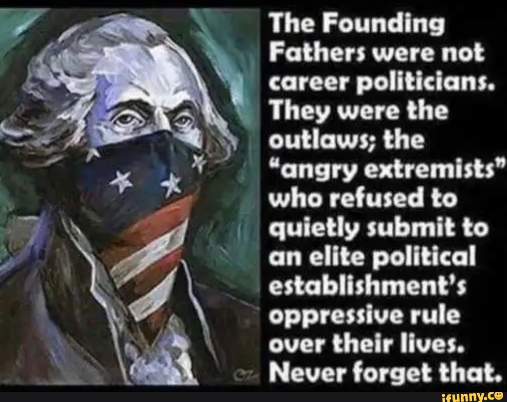The Founding Fathers were not career politicians. They were the outlaws ...