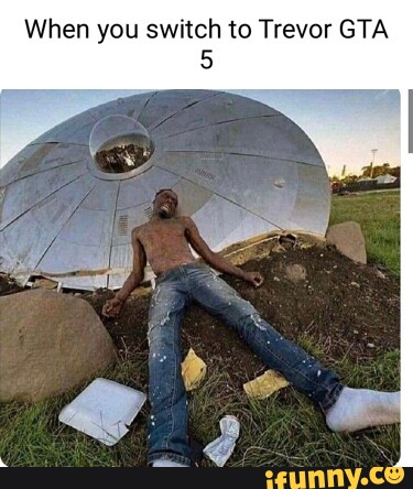 When you switch to Trevor GTA - iFunny