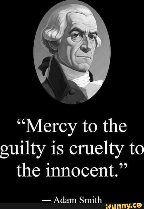 "Mercy to the guilty is cruelty to the innocent." - Adam Smith - iFunny