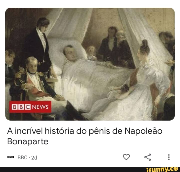 A incrível história do pênis de Napoleão Bonaparte BBC - iFunny Brazil