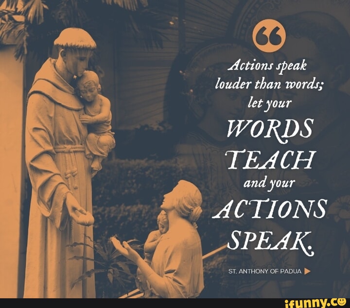 Actions speak louder than words; let your WORDS TEACH and your ACTIONS ...