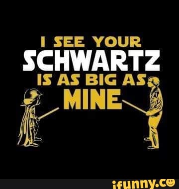 SEE YOUR SCHWARTZ IS AS BIG AS MINE - iFunny
