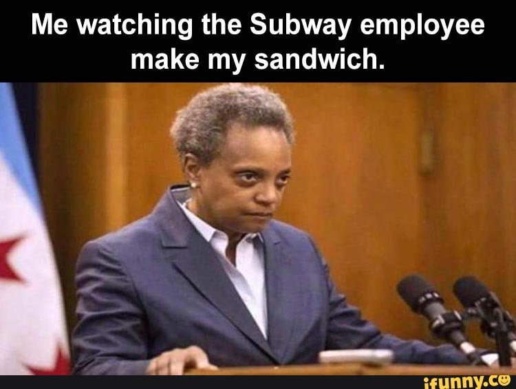 Me watching the Subway employee make my sandwich. - iFunny
