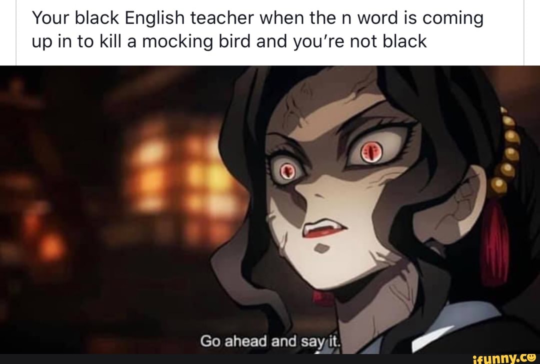 Your black English teacher when the n word is coming up in to kill a ...