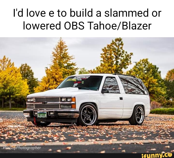 I'd love e to build a slammed or lowered OBS Photographer - iFunny