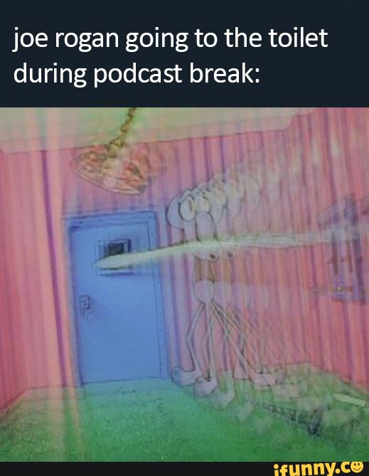 Joe rogan going to the toilet during podcast break: - iFunny