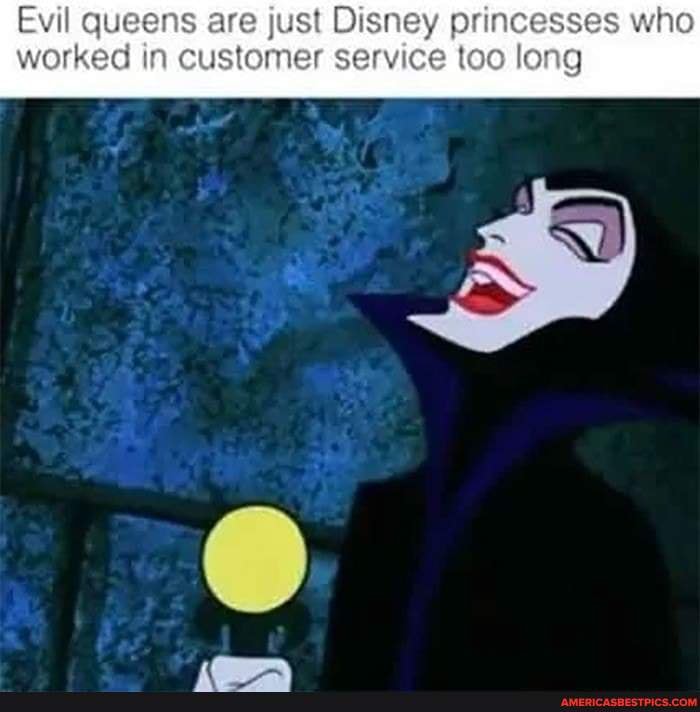 Evil queens are just Disney princesses who worked in customer service ...