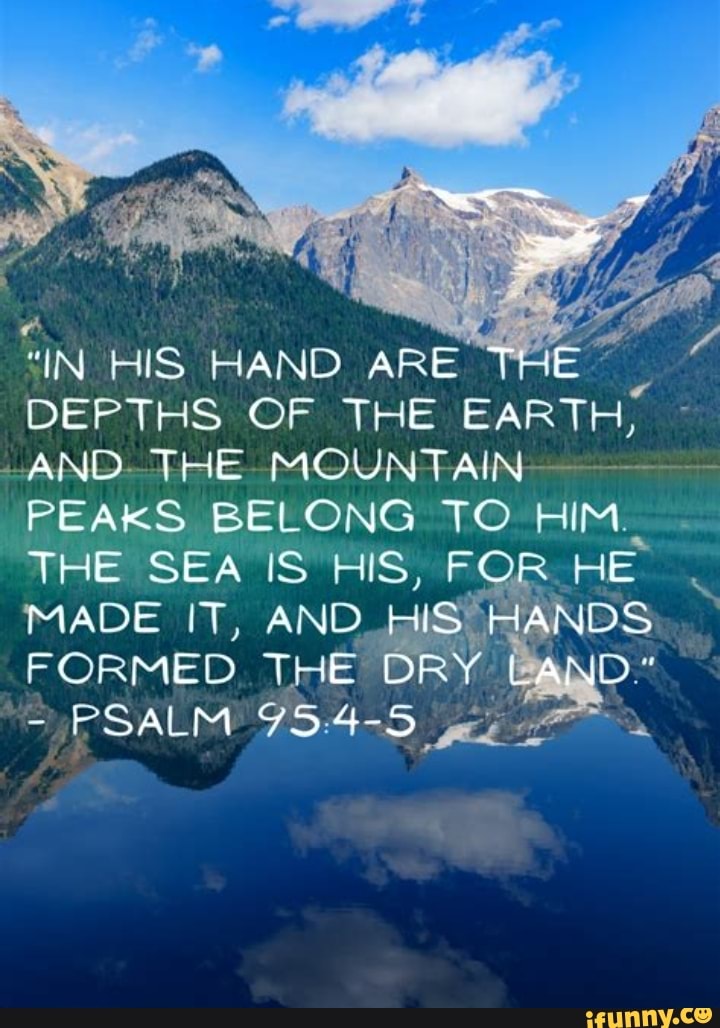"IN HIS HAND ARE "THE DEPTHS OF THE EARTH, _AND- THE MOUNTAIN PEAKS ...