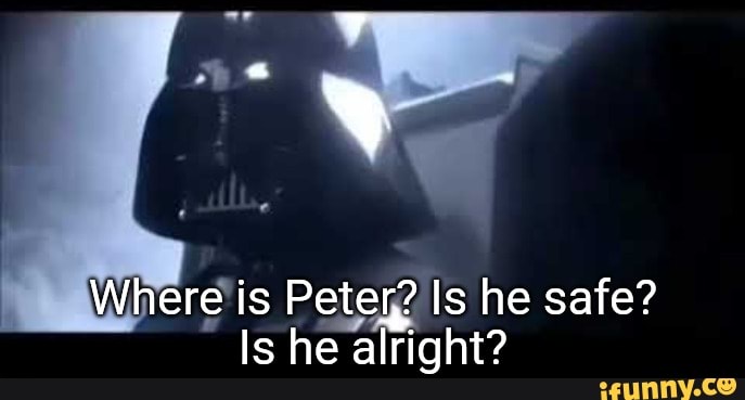 Where is Peter? Is he safe? Is he alright? - iFunny