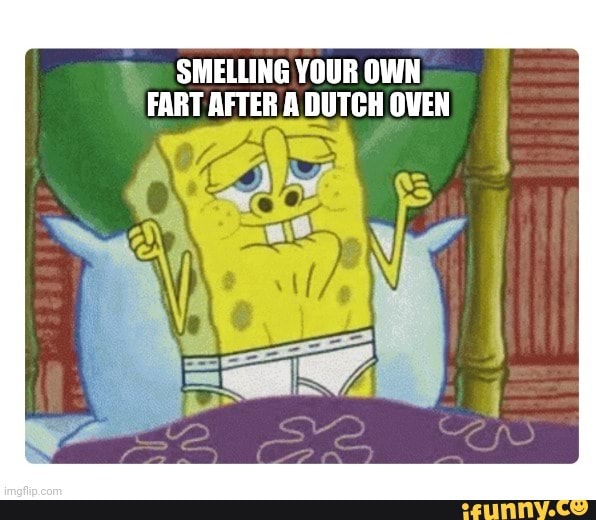 Smelling Your Own Fart After A Dutch Oven Ifunny