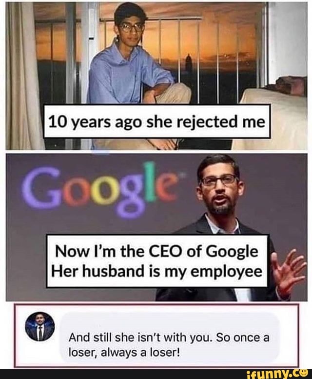 10 years ago she rejected me Now I'm the CEO of Google Her husband is ...