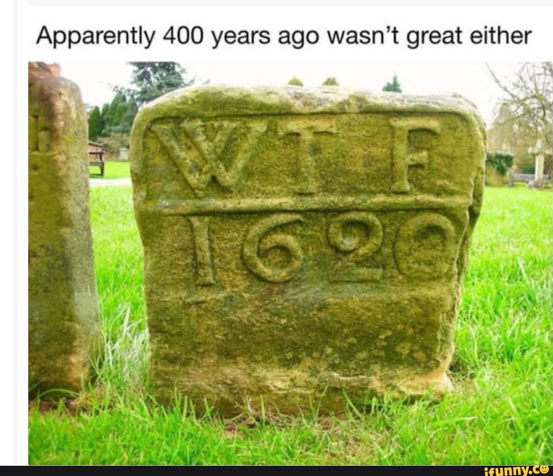 Apparently 400 years ago wasn't great either te - iFunny