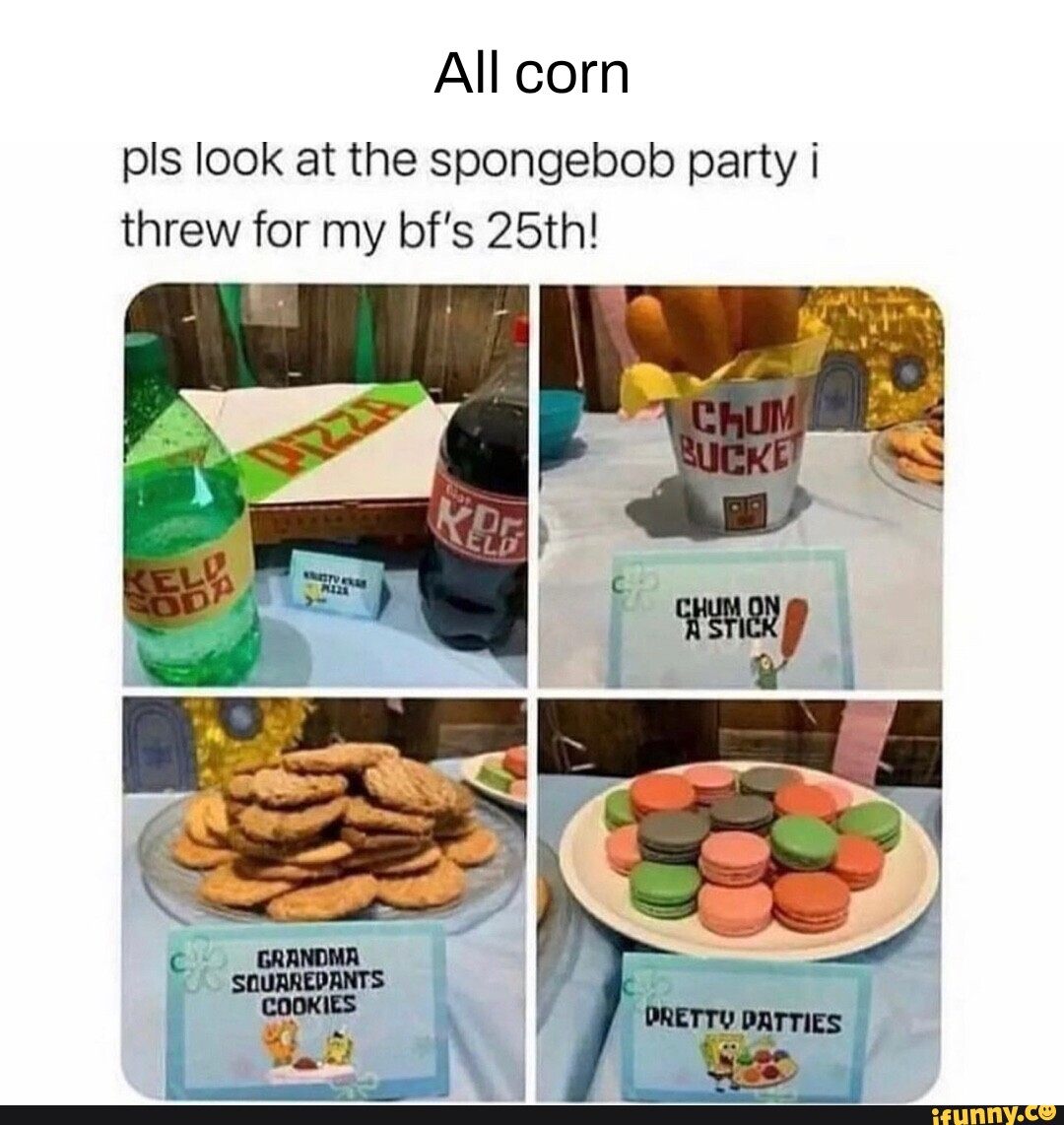 All corn pls look at the spongebob party threw for my bf's 25th! - iFunny