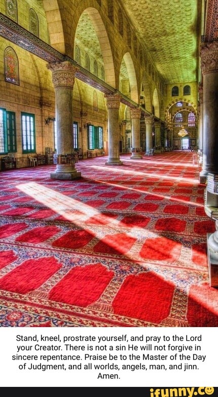 Stand, kneel, prostrate yourself, and pray to the Lord your Creator ...