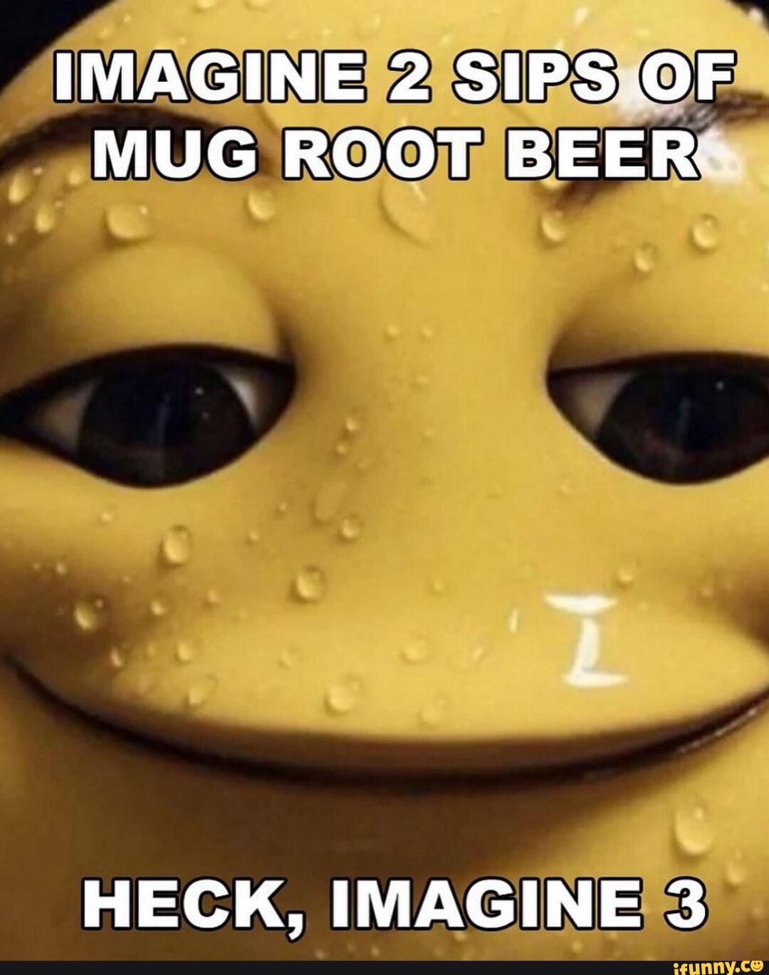 IMAGINE 2 SIPS OF MUG ROOT BEER. HECK, IMAGINE 3 - iFunny