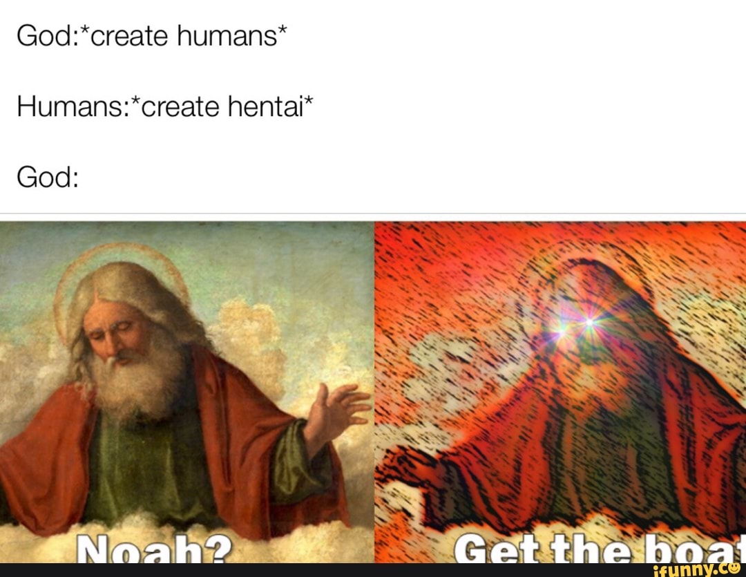 God:*create humans* Humans:*create hentai* God: - iFunny