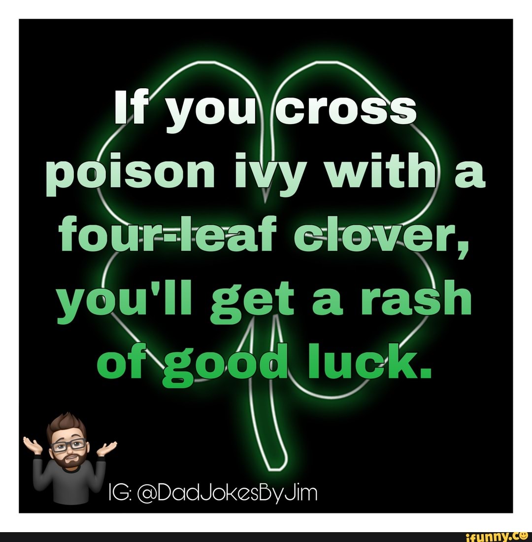 Poison ivy witha four-leaf clover, you'll get a rash of g00d luck. - iFunny