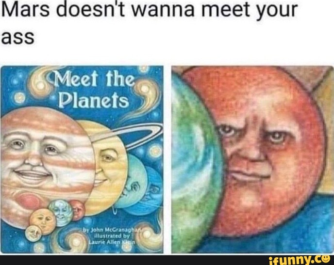 Mars doesnt wanna meet your ass Meet the -Planets - iFunny