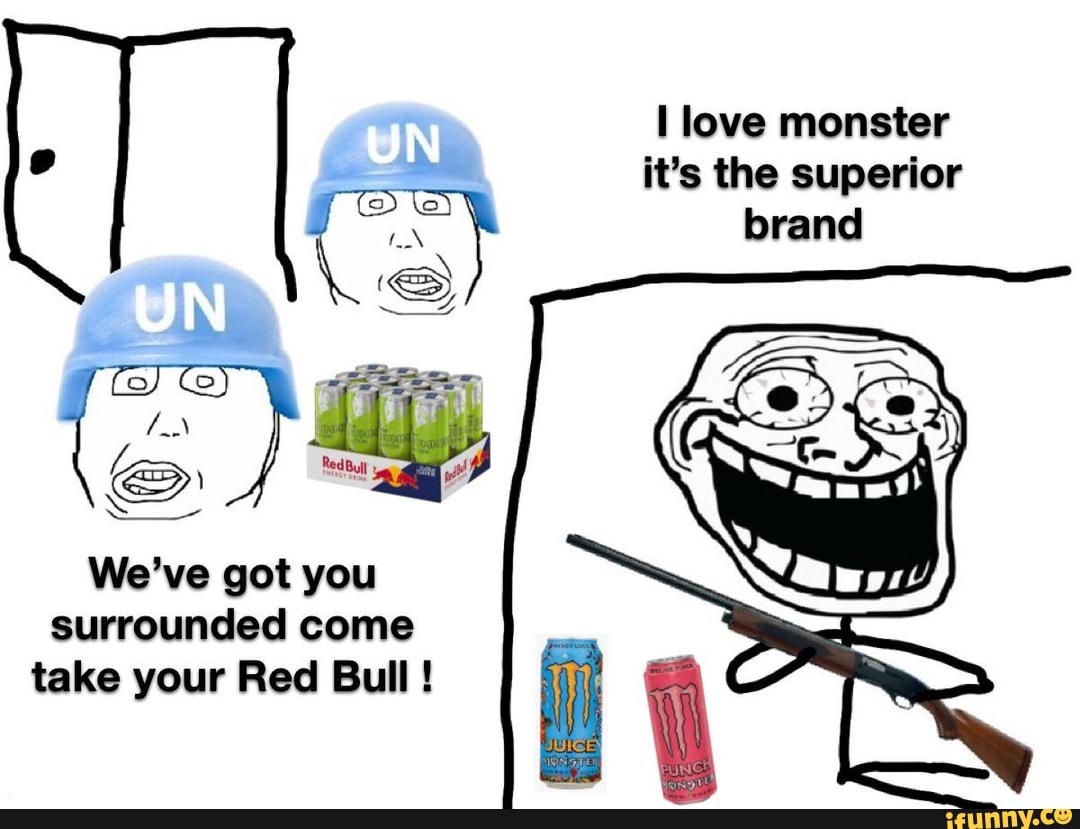 I love monster it's the superior brand (oJ We've got you surrounded ...