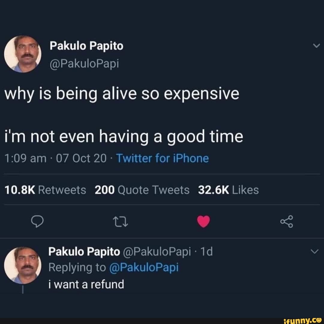Pakulo Papito @PakuloPapi why is being alive so expensive i'm not even ...