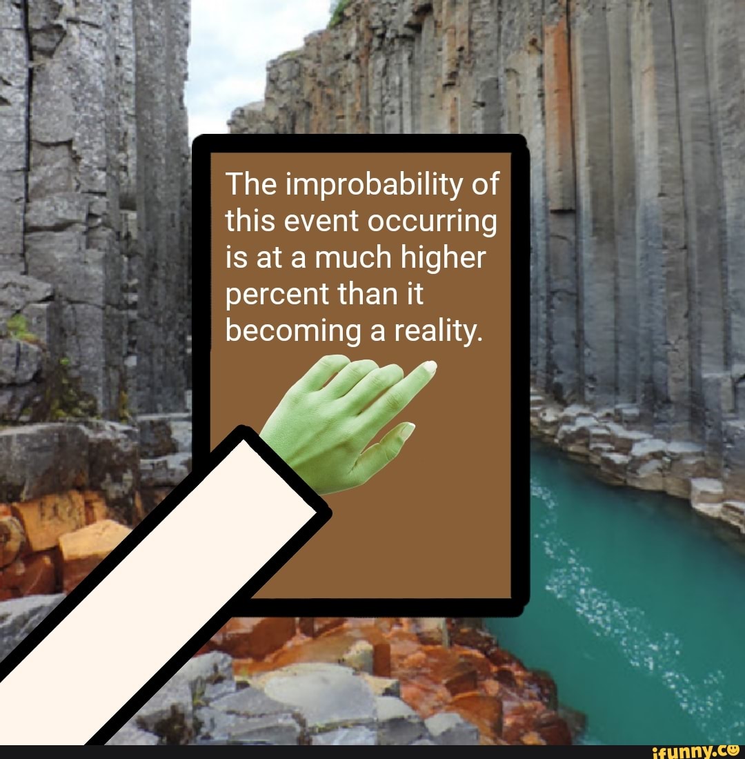 The improbability of this event occurring is at a much higher percent ...