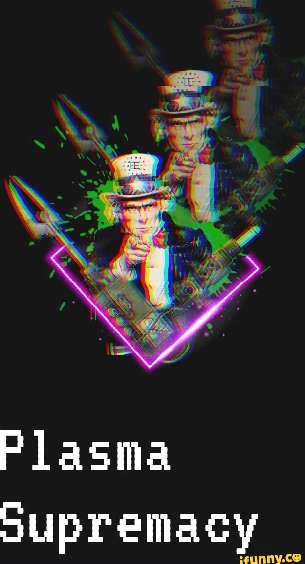 Plasma Supremacy - iFunny