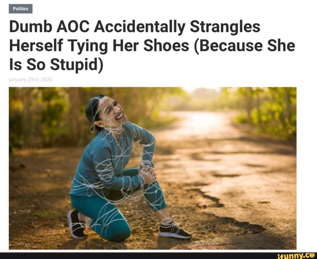 Dumb AOC Accidentally Strangles Herself Tying Her Shoes (Because She Is So Stupid) - iFunny