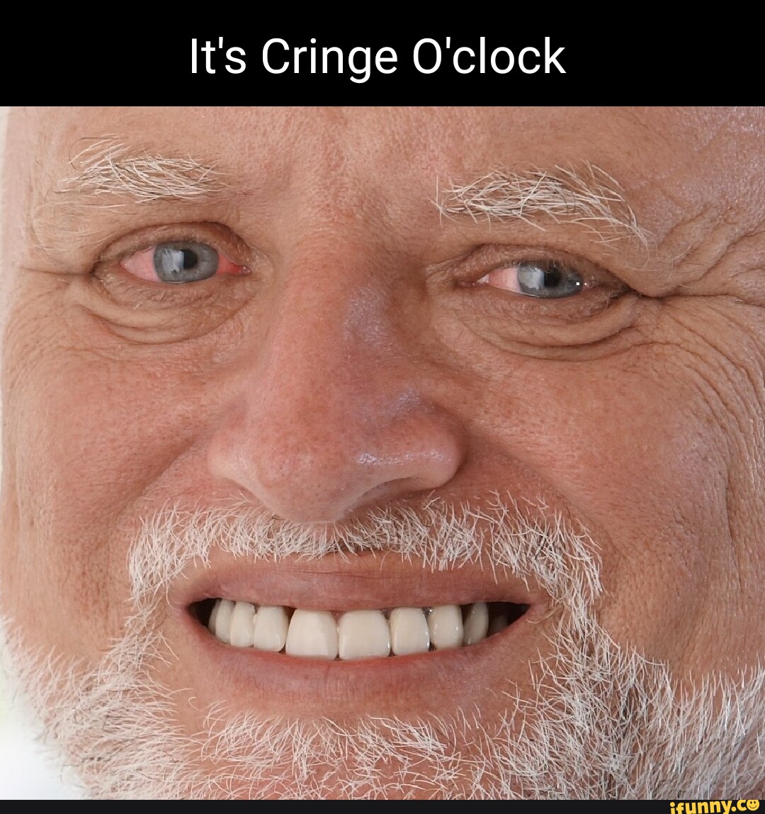 It's Cringe O'clock - iFunny