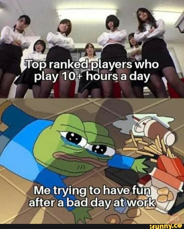 Top ranked players who play 10: hours a day Me trying to have fun after ...