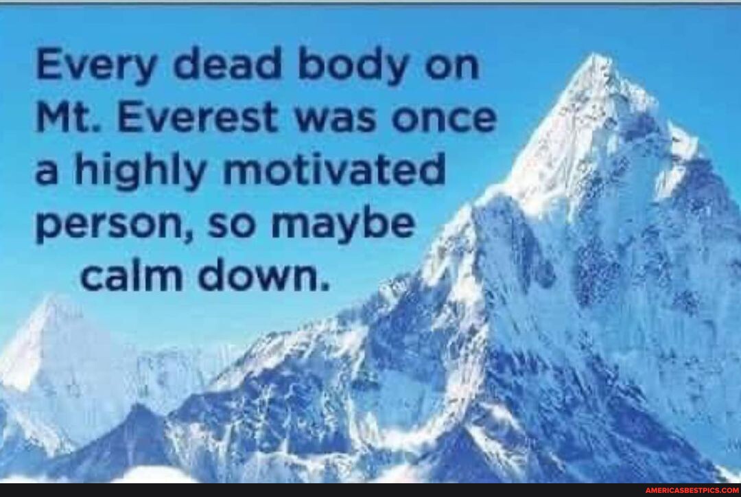 N/A - Every dead body on Mt. Everest was once a highly motivated so ...