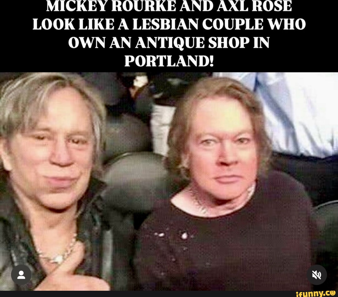 MICKEY ROURKE AND AXL ROSE LOOK LIKE A LESBIAN COUPLE WHO OWN AN ...