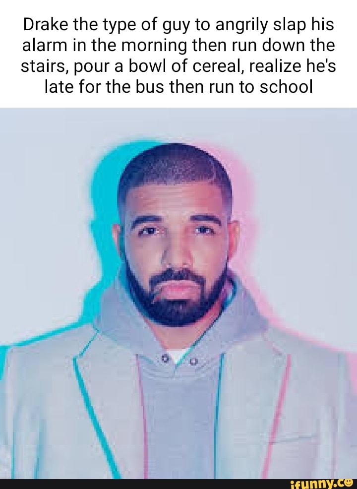 Drake the type of guy to angrily slap his alarm in the morning then run ...