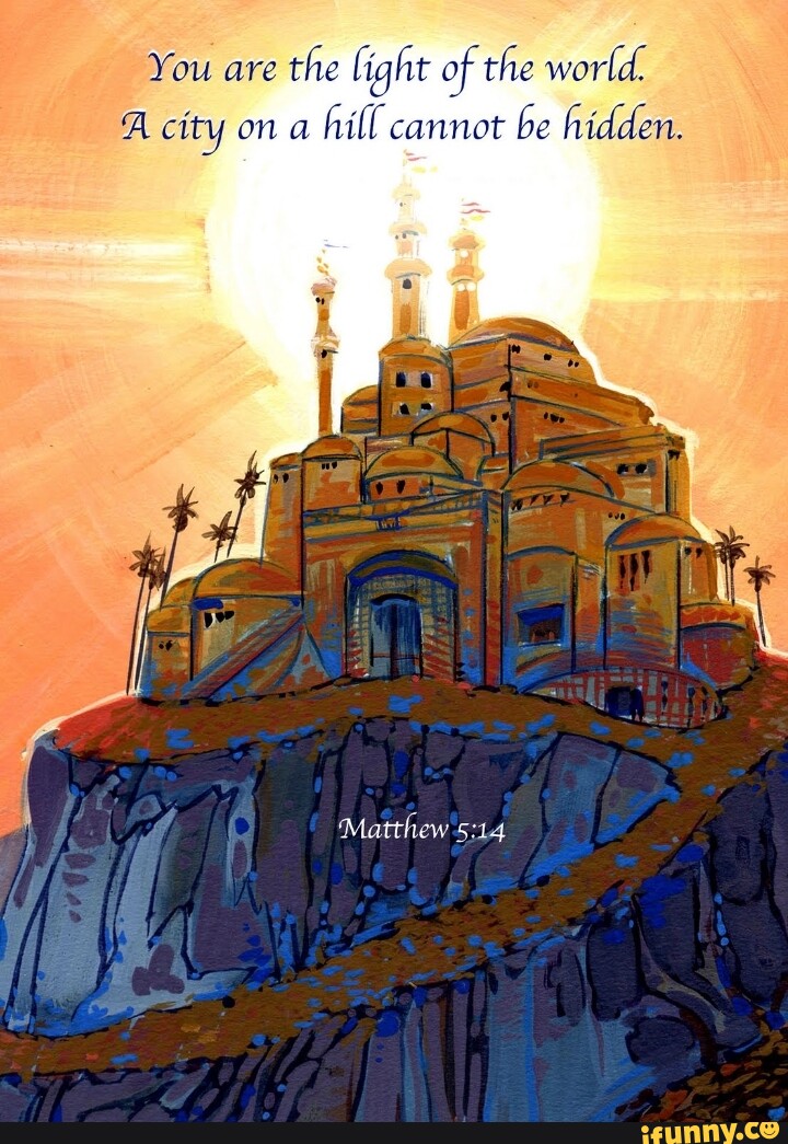 You are the light of the world. A city on a hill cannot be hidden. - iFunny