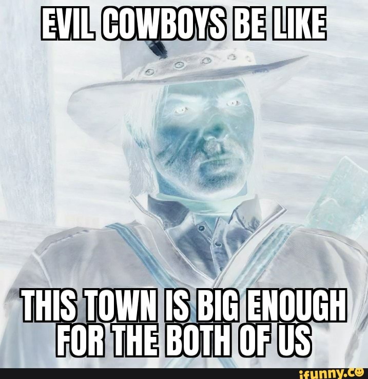 EVIL COWBOYS BE LIKE THIS TOWN IS BIG ENOUGH FOR THE BOTH OF US - iFunny