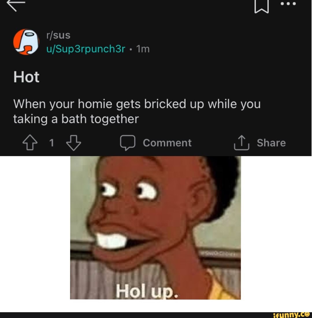 Hot When your homie gets bricked up while you taking a bath together C ...