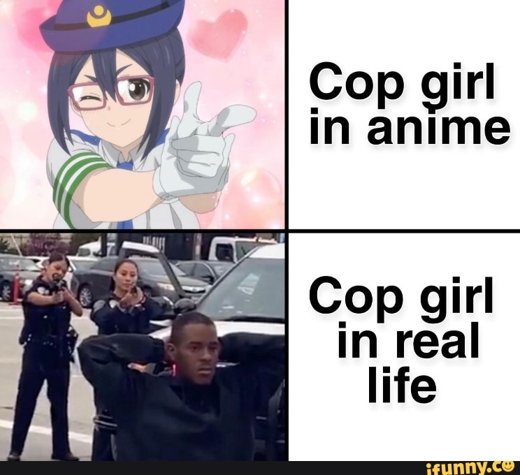 Cop girl in anime Cop girl in real life - iFunny