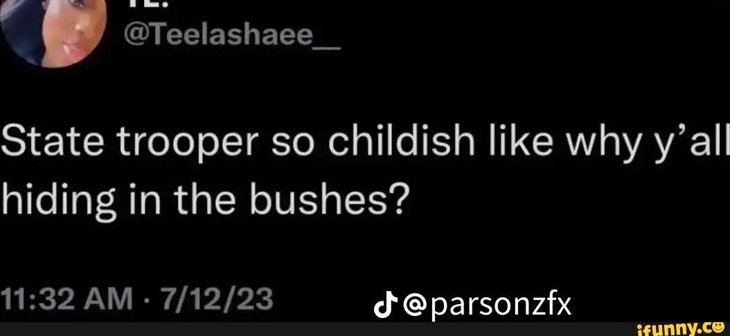 State trooper so childish like why y'all hiding in the bushes? AM ...