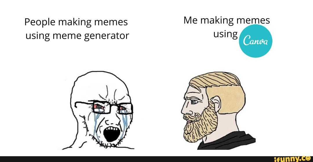 People making memes Me making memes using meme generator using - iFunny