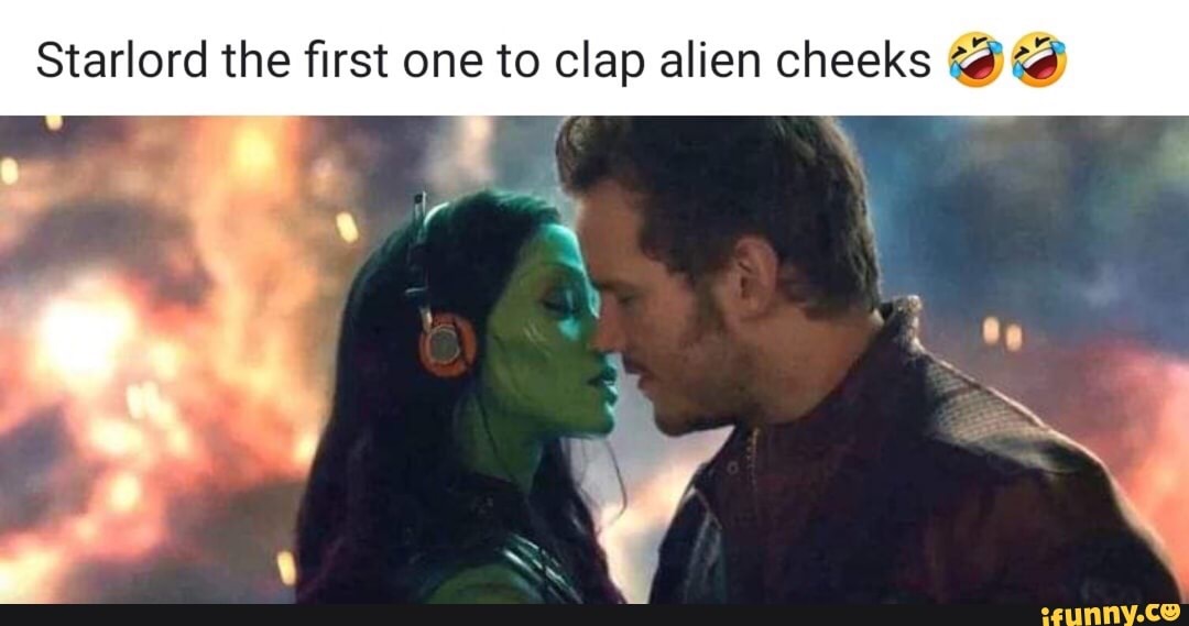 Starlord the ﬁrst one to Clap alien Cheeks $333 - iFunny