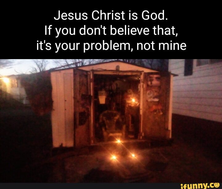 Jesus Christ is God. If you don't believe that, it's your problem, not ...