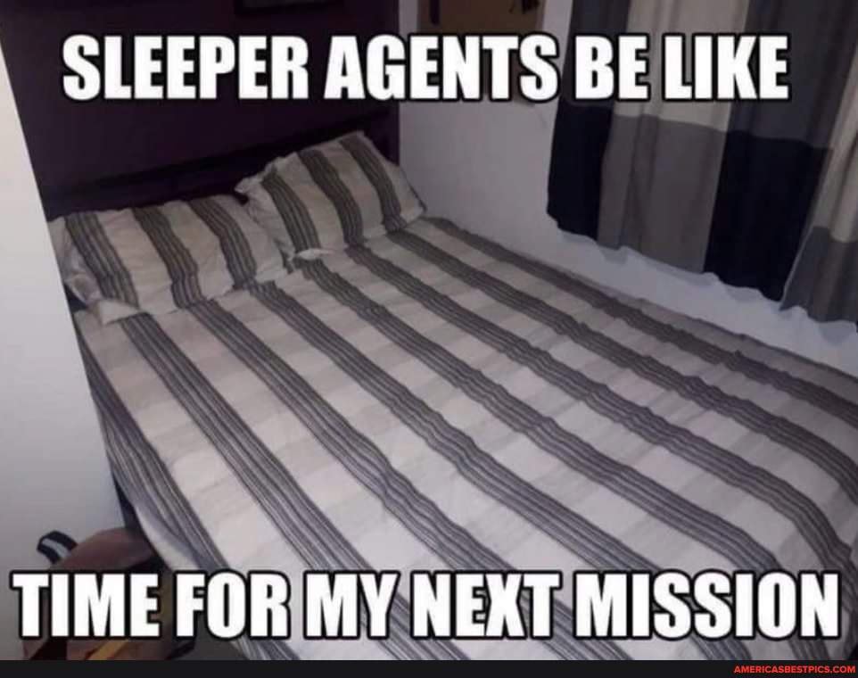 SLEEPER AGENTS BE LIKE TIME FOR MY NEXT MISSION - America’s best pics and videos